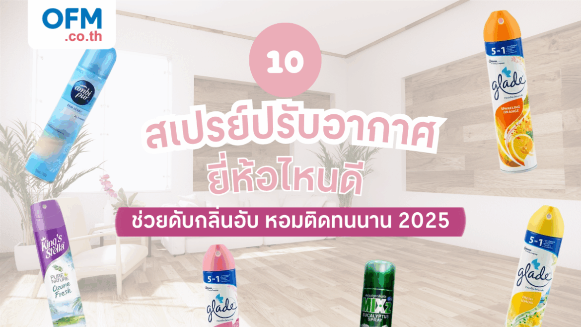 10 สเปรย์ปรับอากาศ ยี่ห้อไหนดี ช่วยดับกลิ่นอับ หอมติดทนนาน 2025 - OFM Blog